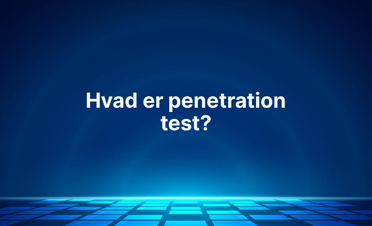 Hvad er penetration test? Få styr på IT-sikkerheds-begrebet | Cyber Fokus